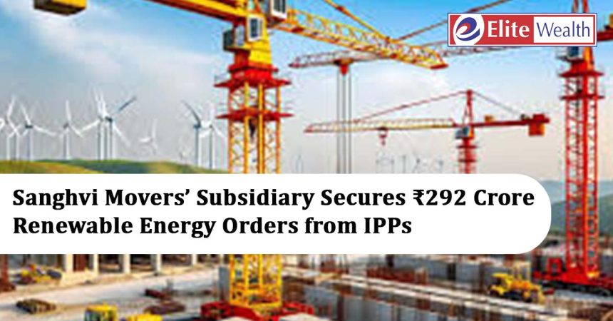 Sanghvi Movers’ Subsidiary Secures ₹292 Crore Renewable Energy Orders ...