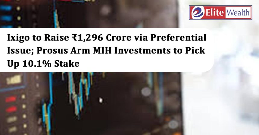 Ixigo to Raise ₹1,296 Crore via Preferential Issue; Prosus Arm MIH Investments to Pick Up 10.1% ...