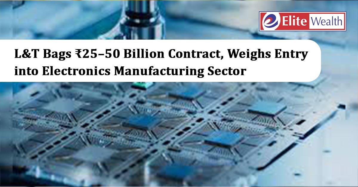 L&T Bags ₹25–50 Billion Contract, Weighs Entry into Electronics ...