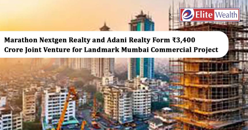 Marathon Nextgen Realty and Adani Realty Form ₹3,400 Crore Joint Venture for Landmark Mumbai ...
