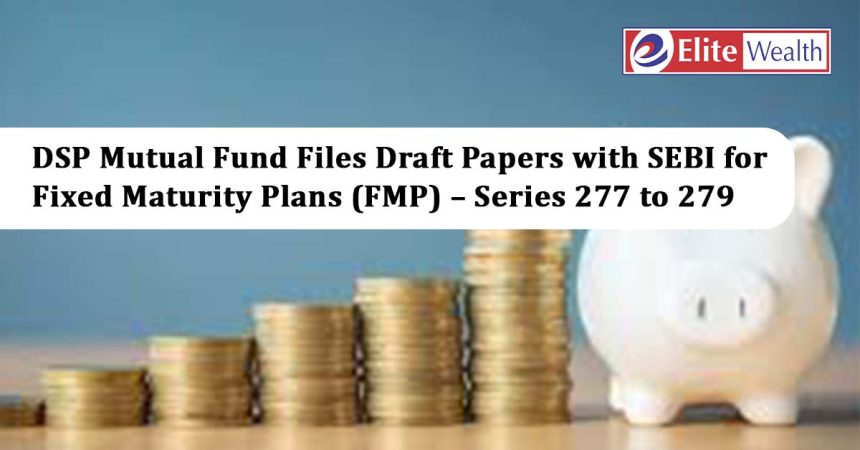 DSP Mutual Fund Files Draft Papers with SEBI for Fixed Maturity Plans ...