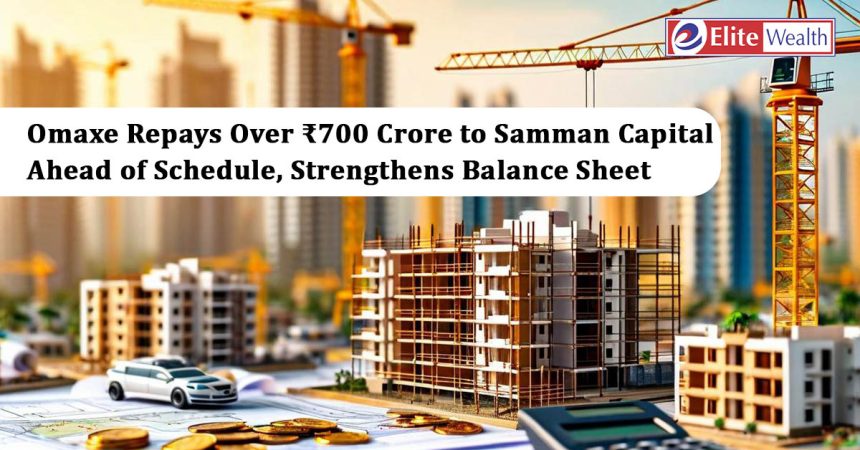 Omaxe Repays Over ₹700 Crore to Samman Capital Ahead of Schedule ...